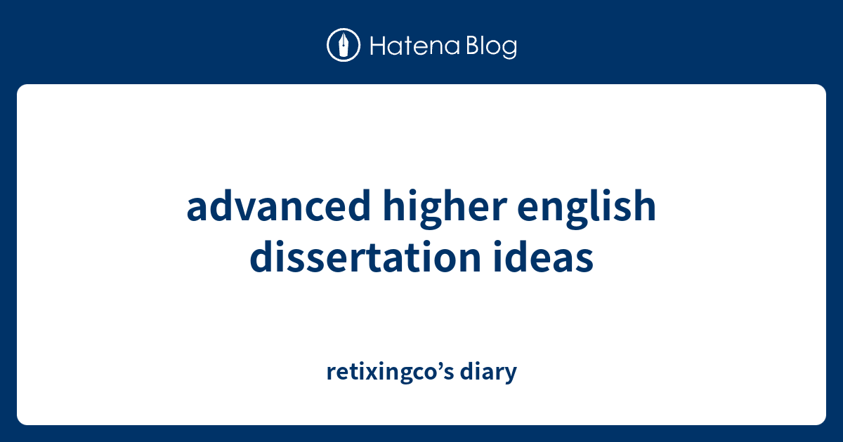 advanced higher english dissertation ideas - retixingco’s diary