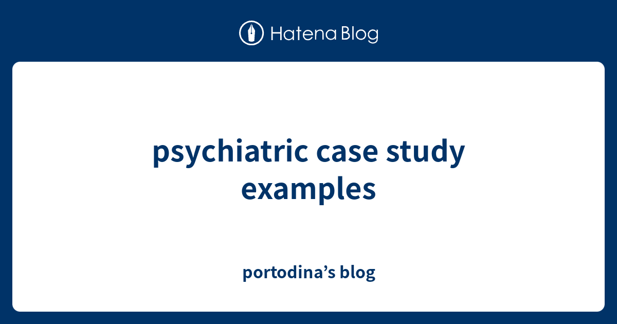 psychiatric case study examples - portodina’s blog