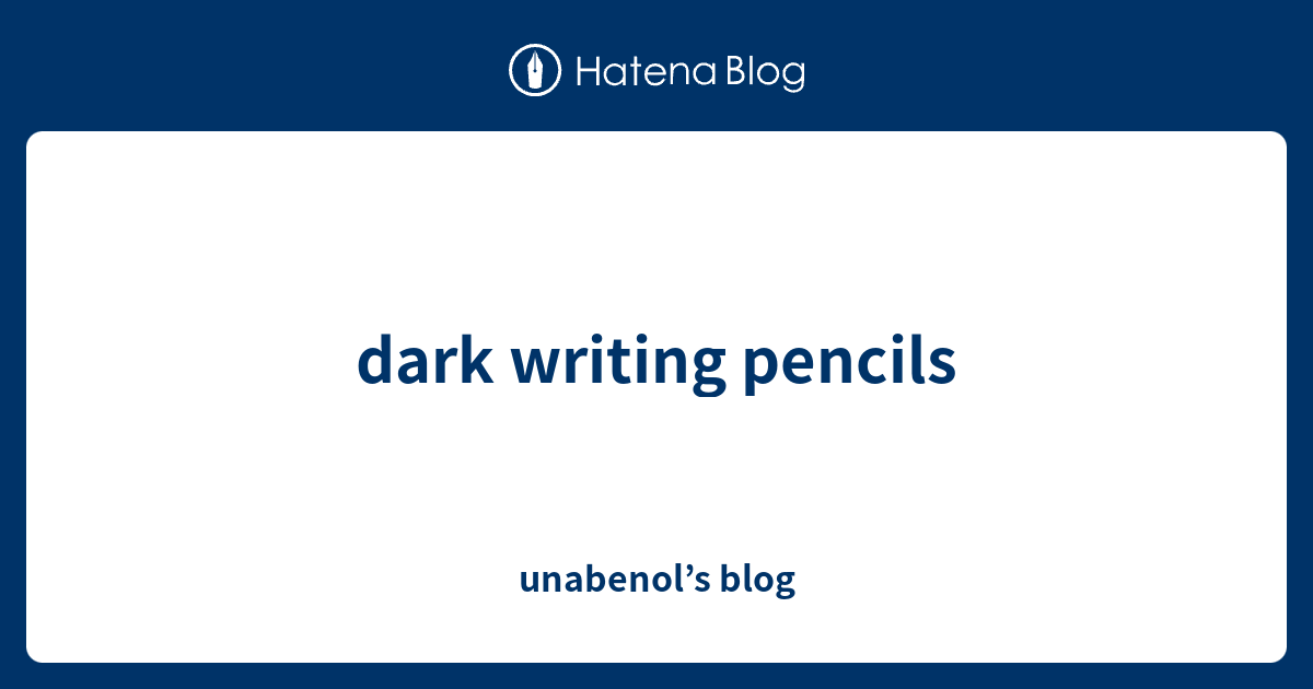 dark writing pencils - unabenol’s blog