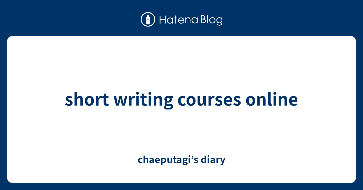 short writing courses online - chaeputagi’s diary