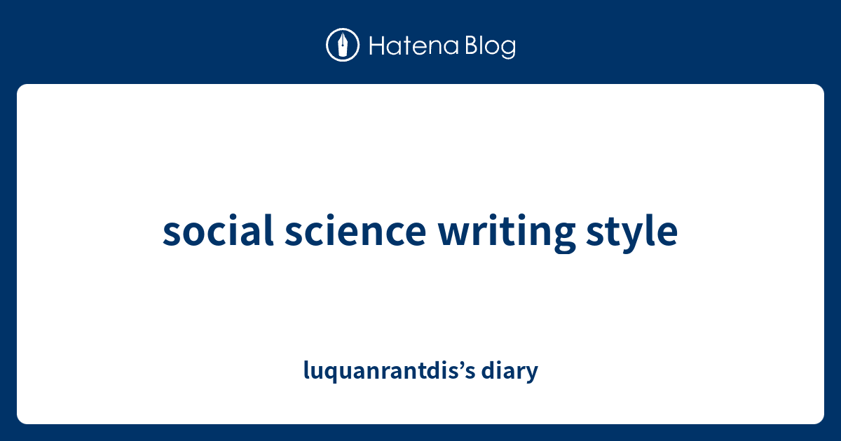 social science writing style - luquanrantdis’s diary