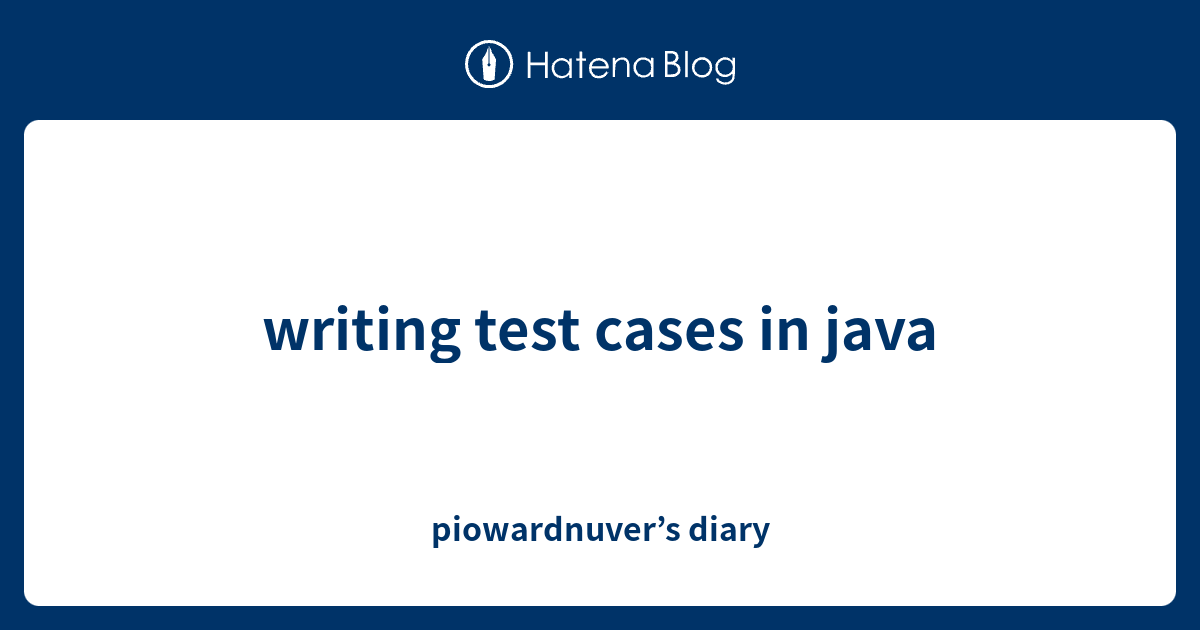 writing test cases in java - piowardnuver’s diary