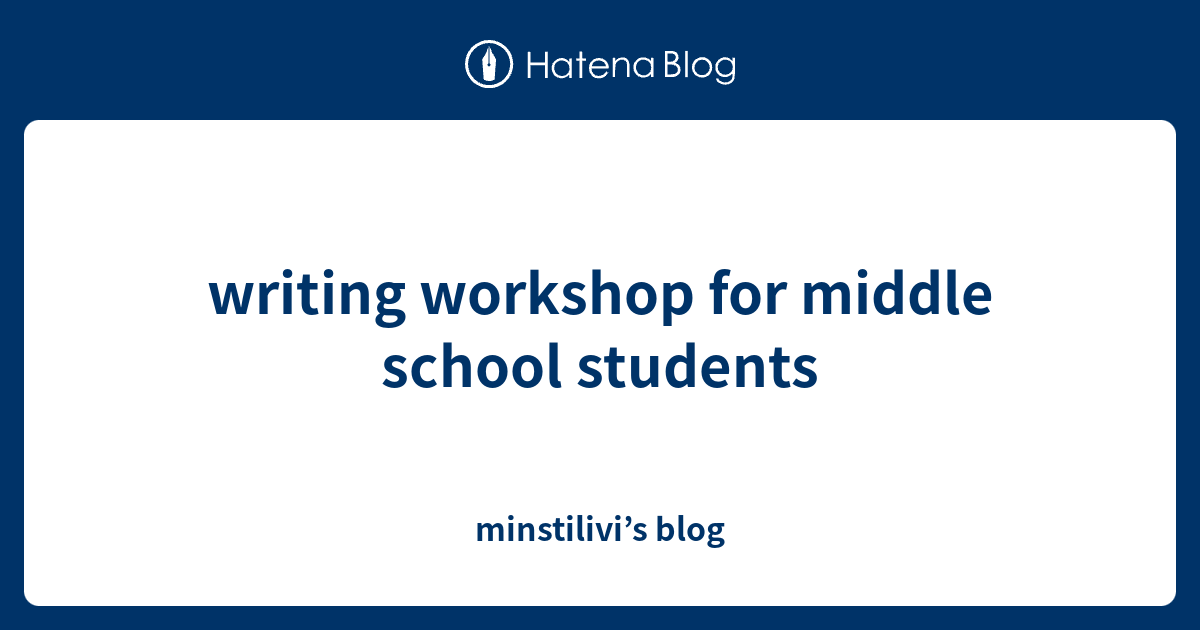 writing workshop for middle school students - minstilivi’s blog