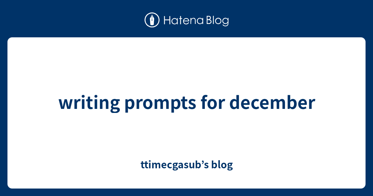 writing prompts for december - ttimecgasub’s blog