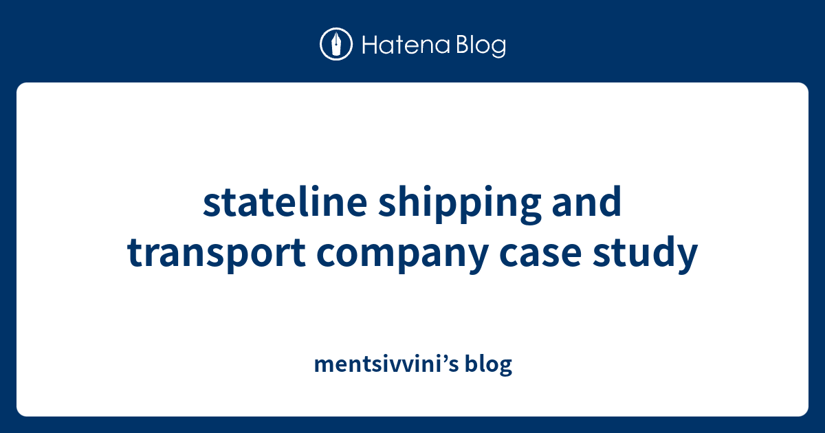 stateline shipping and transport company case study - mentsivvini’s blog