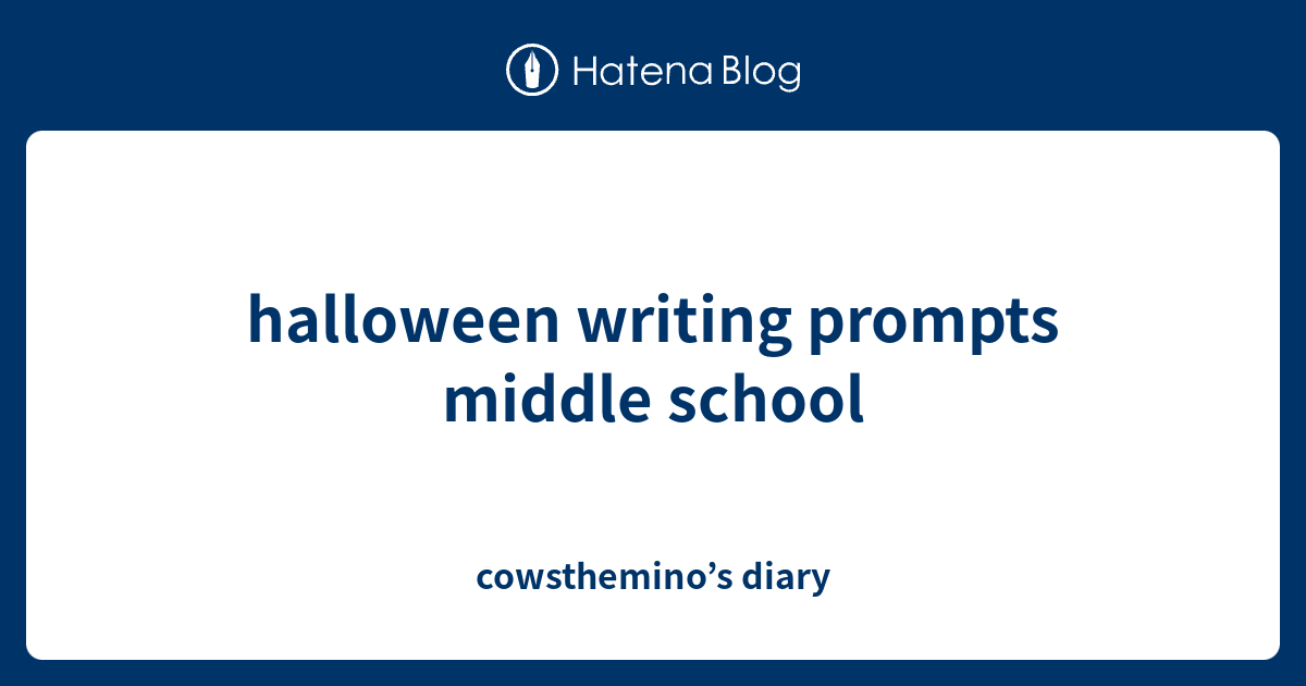 halloween writing prompts middle school - cowsthemino’s diary