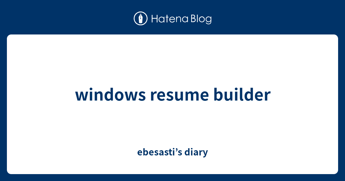 windows resume builder - ebesasti’s diary