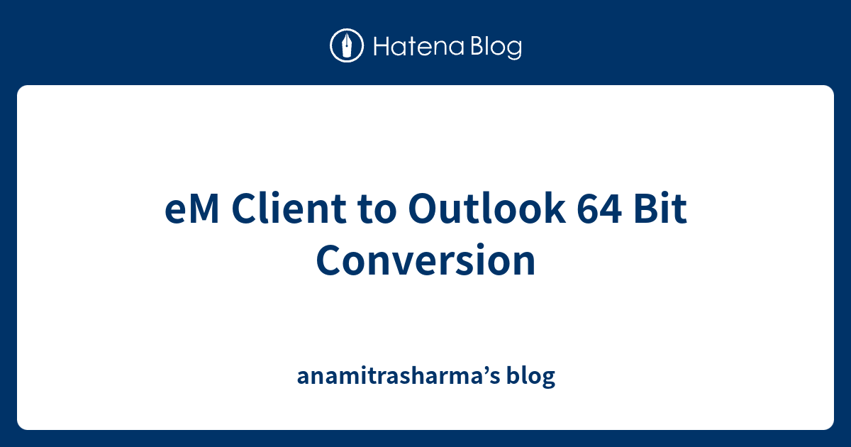 eM Client to Outlook 64 Bit Conversion - anamitrasharma’s blog
