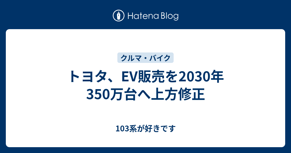 トヨタ、EV販売を2030年350万台へ上方修正 - 103系が好きです