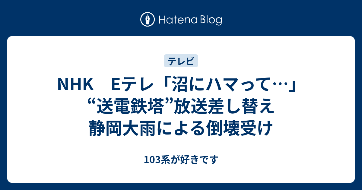 NHK Eテレ「沼にハマって…」“送電鉄塔”放送差し替え 静岡大雨による倒壊受け - 103系が好きです