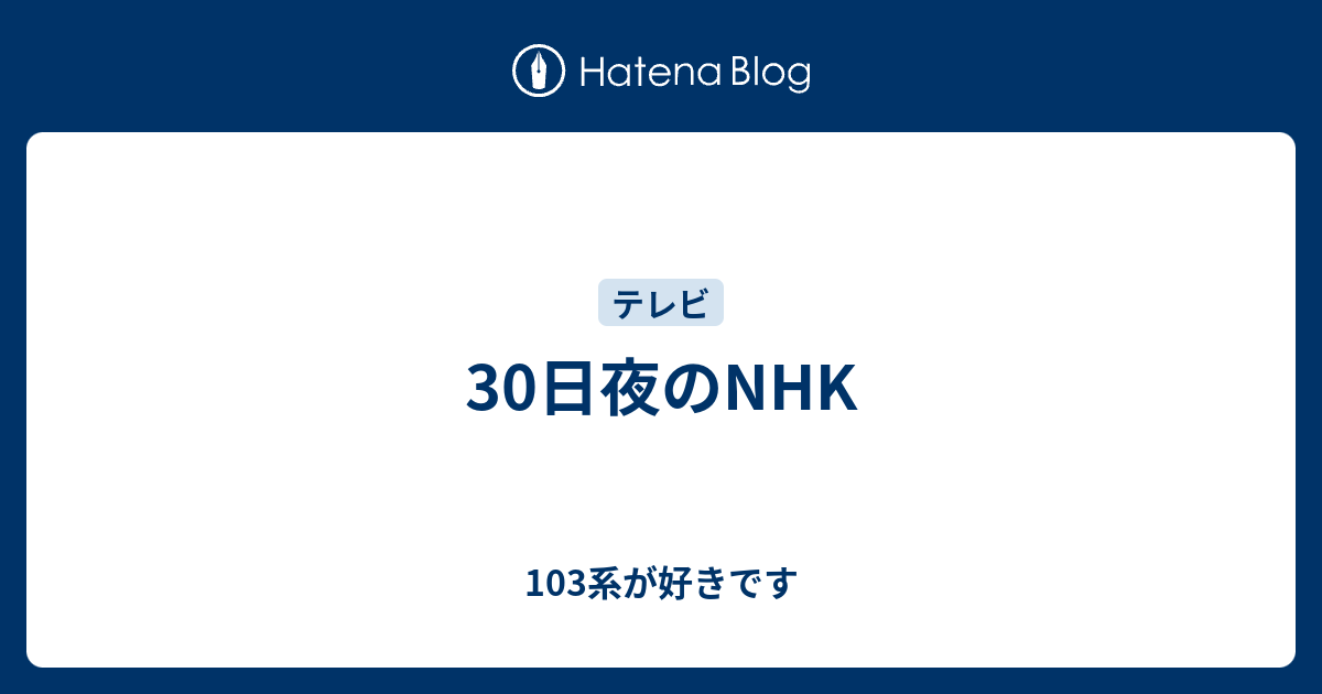 30日夜のNHK - 103系が好きです