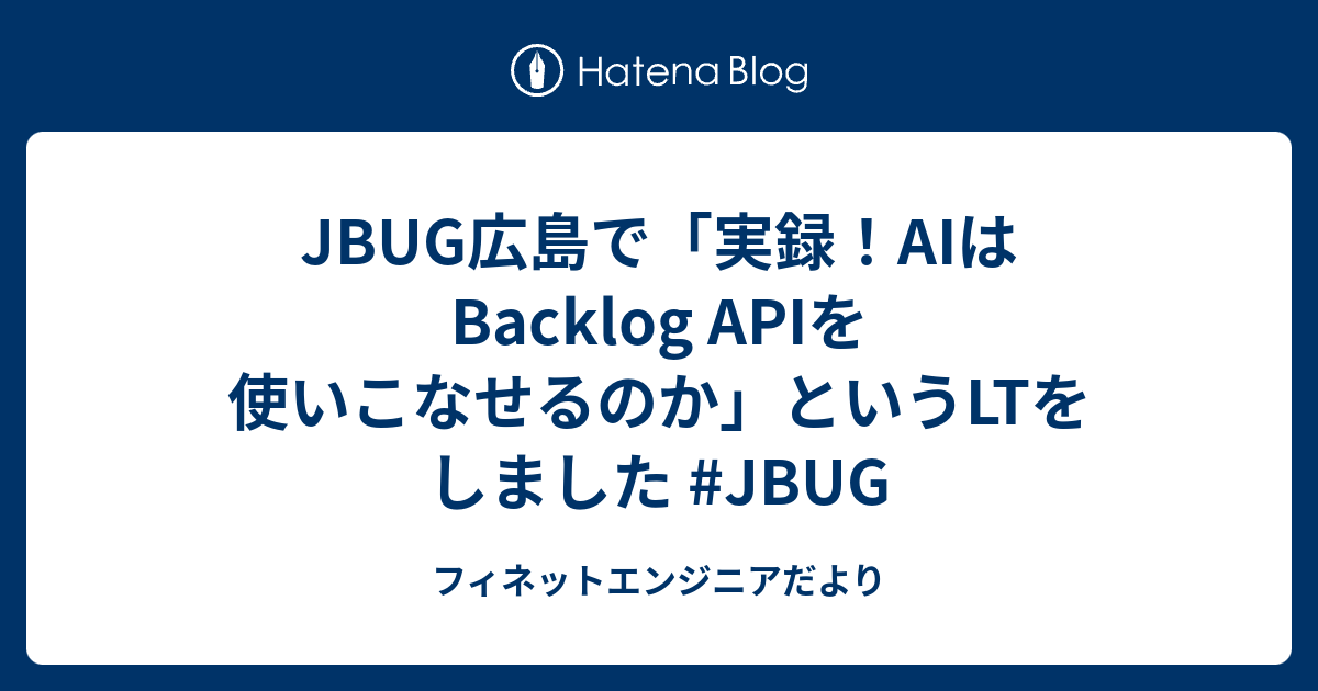JBUG広島で「実録！AIはBacklog APIを使いこなせるのか」というLTをしました #JBUG - フィネットエンジニアだより