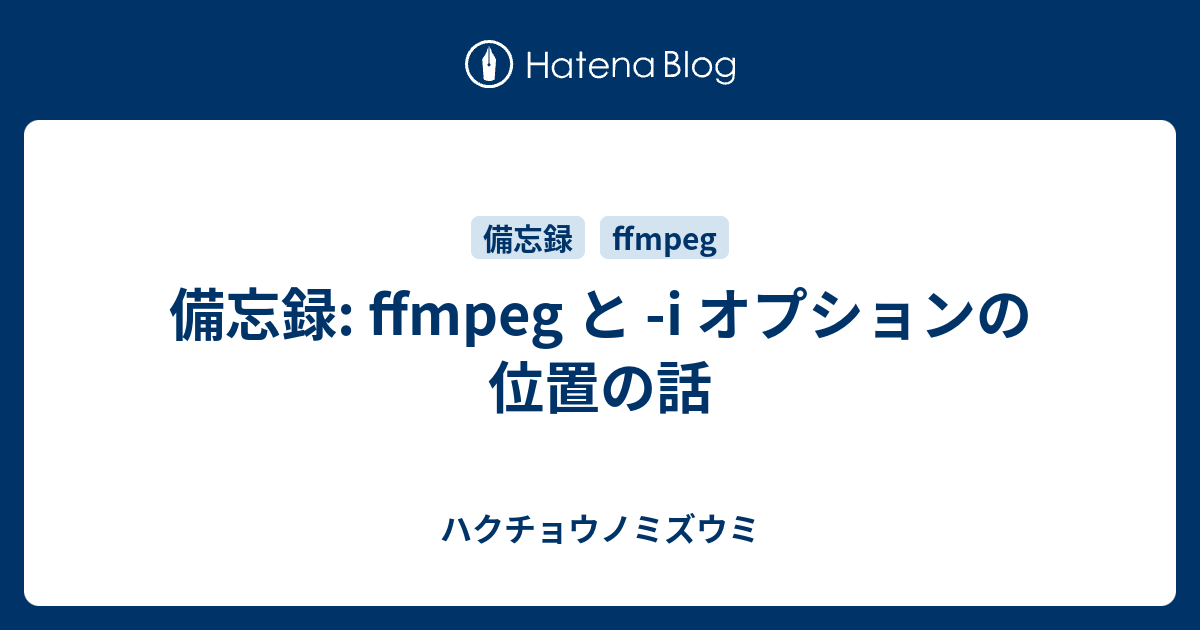 備忘録: ffmpeg と -i オプションの位置の話 - ハクチョウノミズウミ
