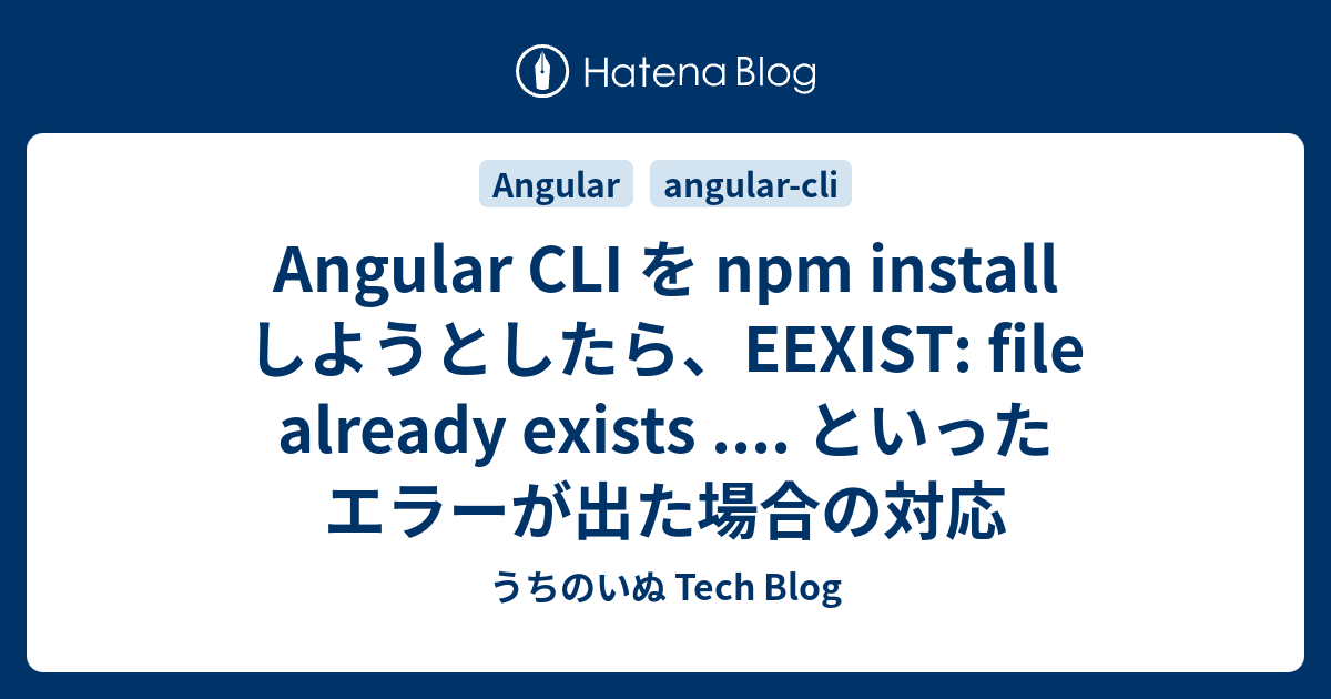 Angular CLI を npm install しようとしたら、EEXIST: file already exists .... といったエラーが出た場合の対応 - うちのいぬ Tech Blog