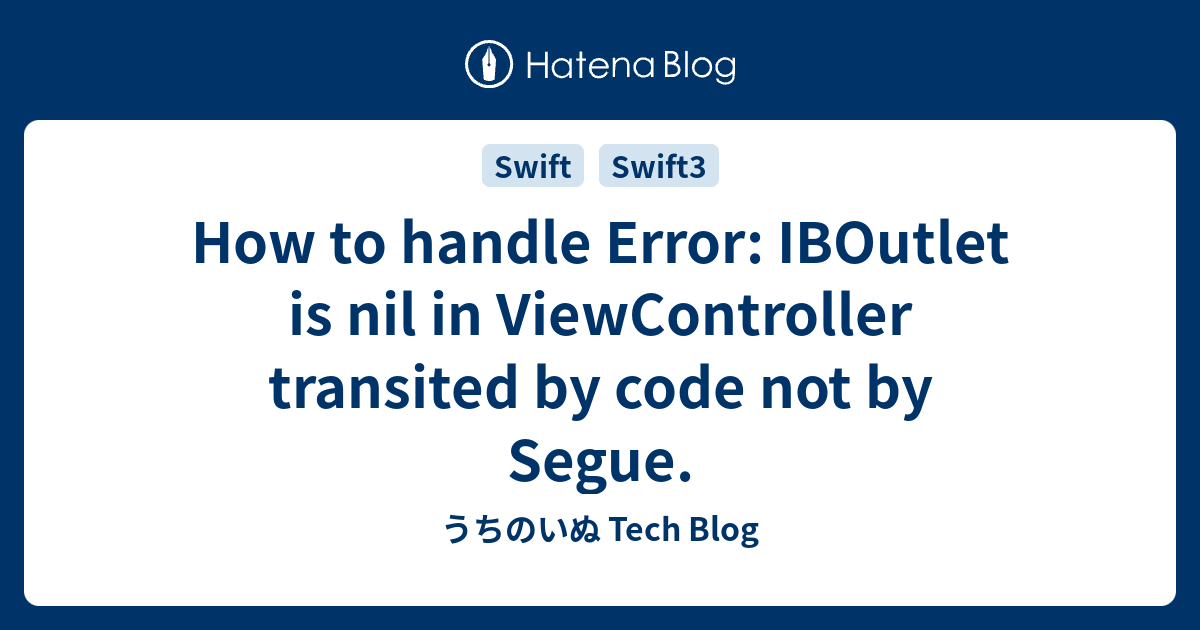 How to handle Error: IBOutlet is nil in ViewController transited by code not by Segue. - うちのいぬ ...