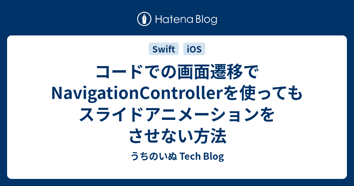 コードでの画面遷移で NavigationControllerを使ってもスライドアニメーションをさせない方法 - うちのいぬ Tech Blog