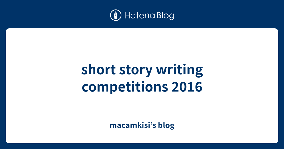 short story writing competitions 2016 - macamkisi’s blog