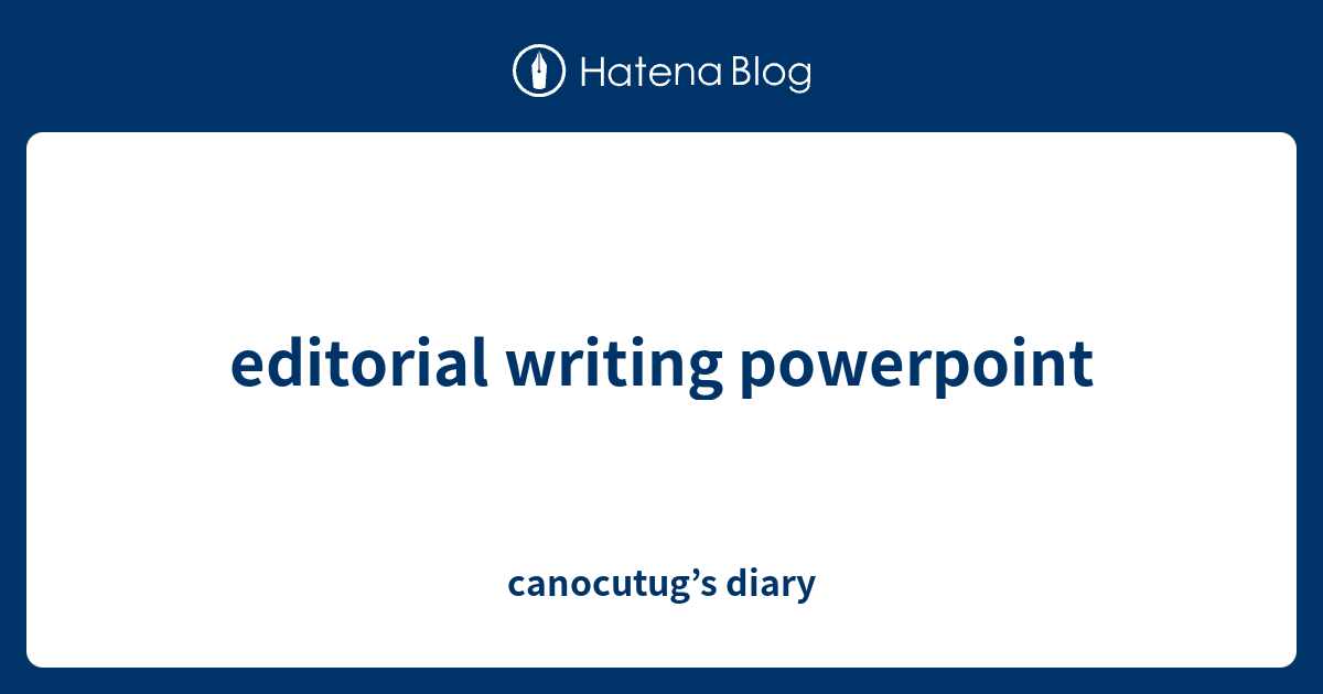 editorial writing powerpoint - canocutug’s diary