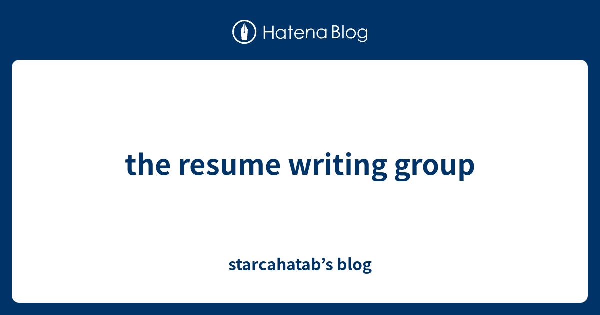 the resume writing group - starcahatab’s blog