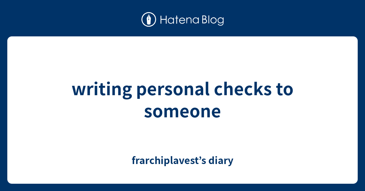 writing-personal-checks-to-someone-frarchiplavest-s-diary
