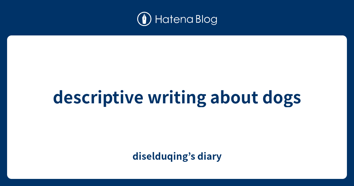 descriptive writing about dogs - diselduqing’s diary