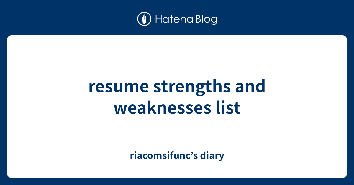 resume strengths and weaknesses list - riacomsifunc’s diary