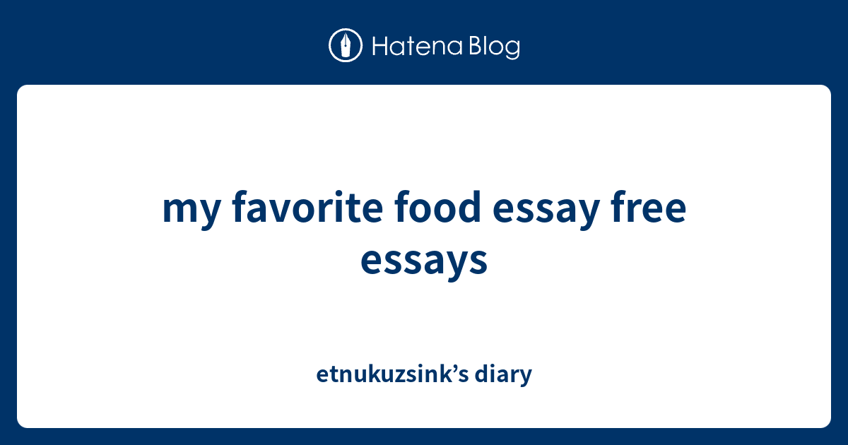 my favorite food essay free essays - etnukuzsink’s diary