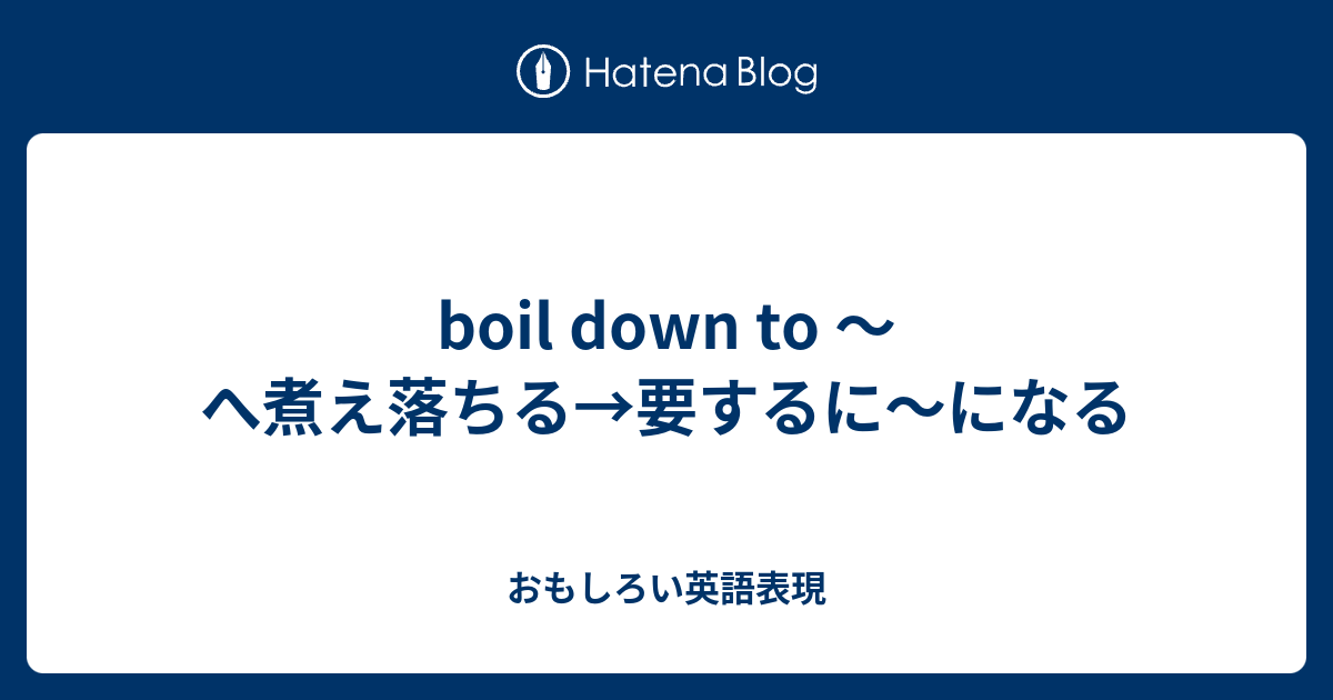 boil down to ～へ煮え落ちる→要するに～になる - おもしろい英語表現