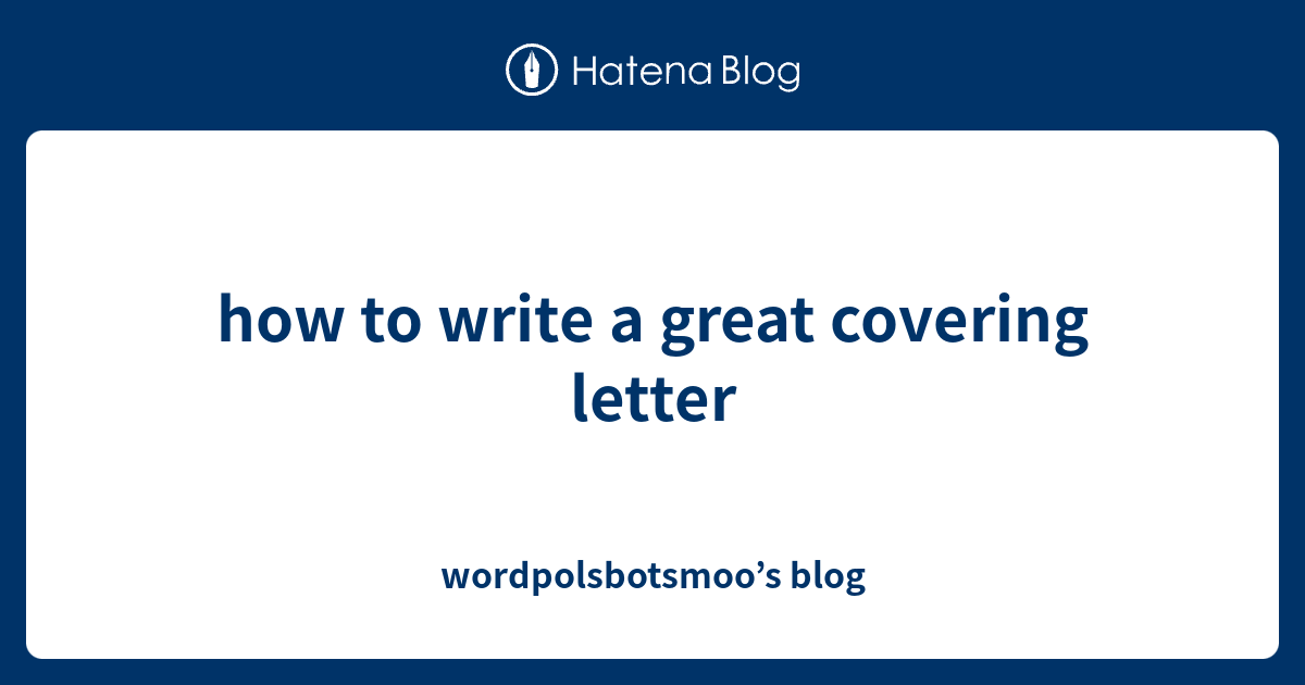 how to write a great covering letter - wordpolsbotsmoo’s blog