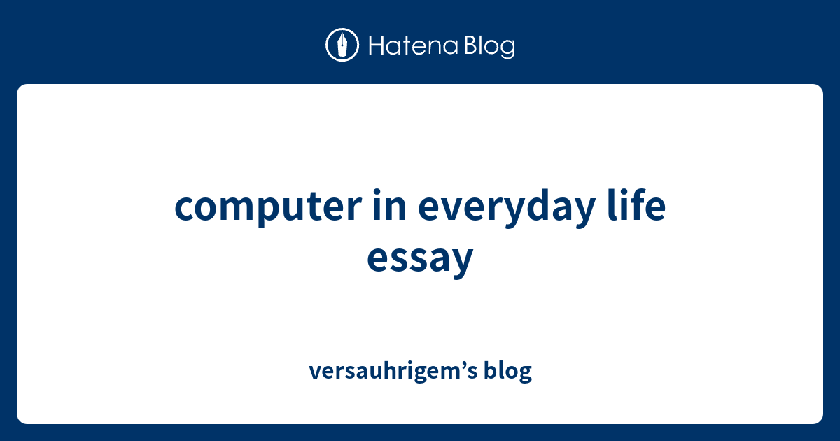 computer in everyday life essay - versauhrigem’s blog