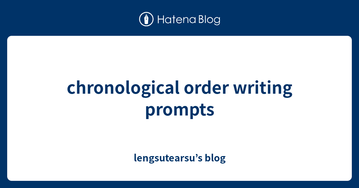 chronological order writing prompts - lengsutearsu’s blog