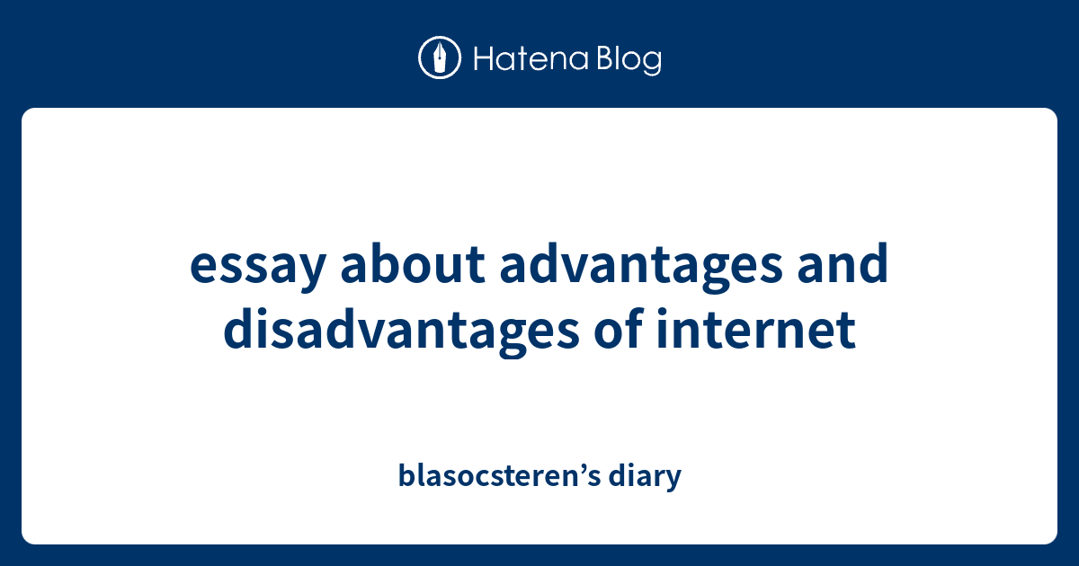 essay about advantages and disadvantages of internet - blasocsteren’s diary