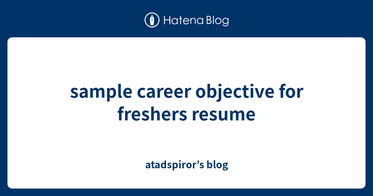 sample career objective for freshers resume - atadspiror’s blog
