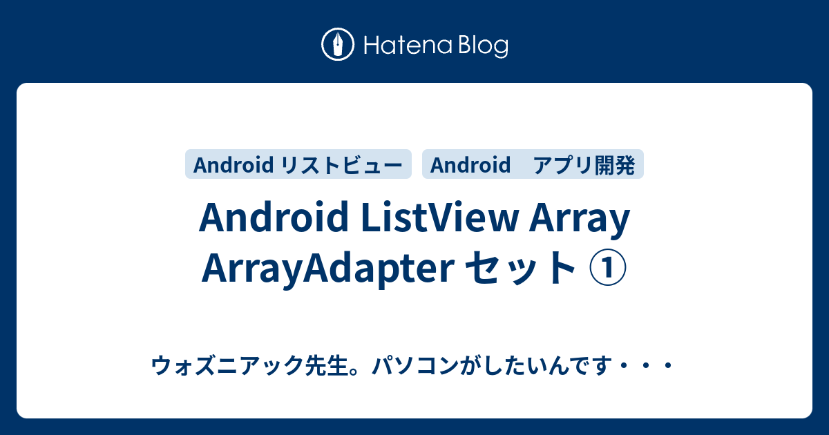 Android ListView Array ArrayAdapter セット ① - ウォズニアック先生。パソコンがしたいんです・・・