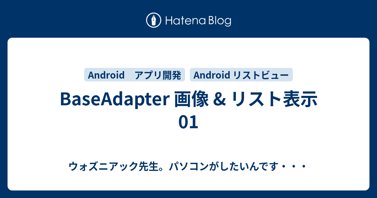 BaseAdapter 画像 & リスト表示 01 - ウォズニアック先生。パソコンがしたいんです・・・