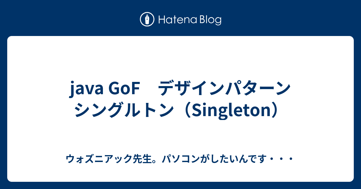 java GoF デザインパターン シングルトン（Singleton） - ウォズニアック先生。パソコンがしたいんです・・・