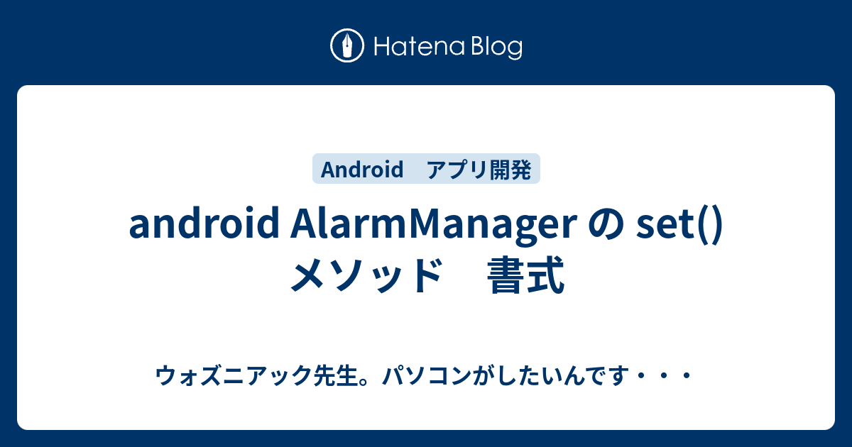 android AlarmManager の set()メソッド 書式 - ウォズニアック先生。パソコンがしたいんです・・・