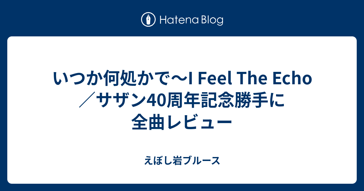 いつか何処かで〜I Feel The Echo ／サザン40周年記念勝手に全曲レビュー - えぼし岩ブルース