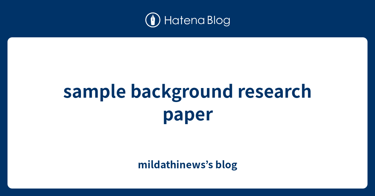 sample background research paper - mildathinews’s blog