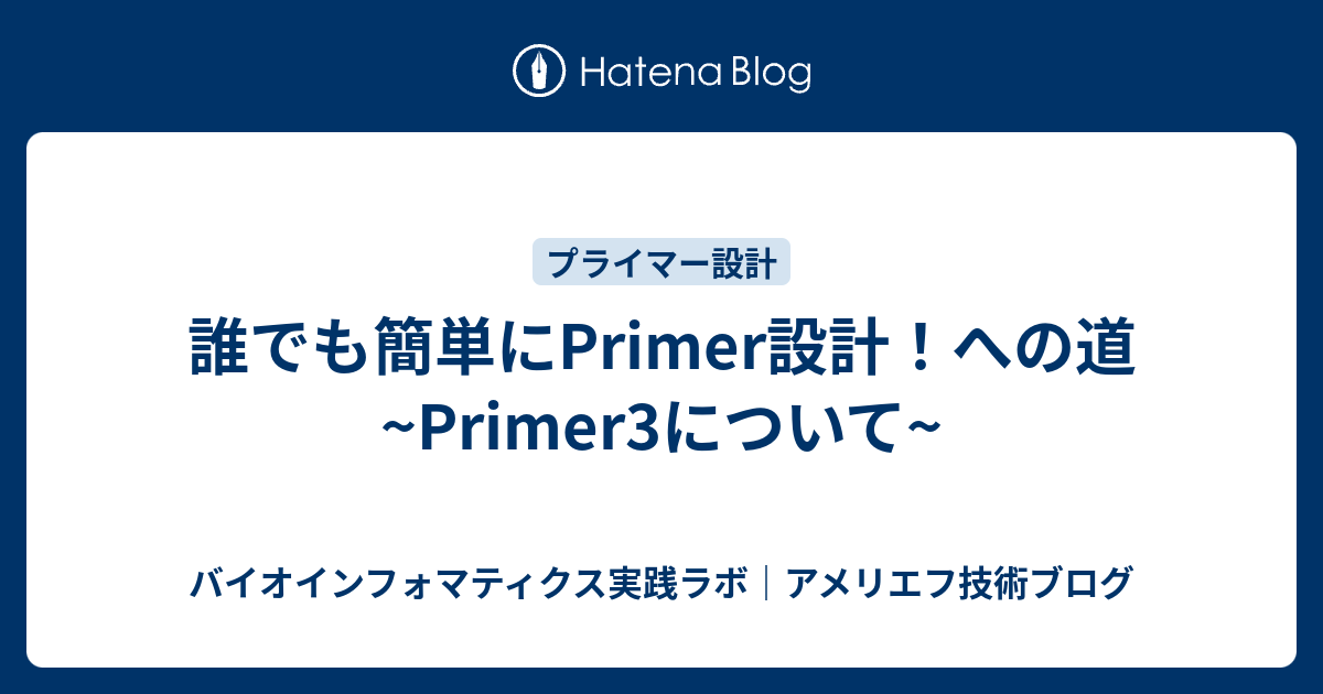 誰でも簡単にPrimer設計！への道 ~Primer3について~ - バイオインフォマティクス実践ラボ｜アメリエフ技術ブログ