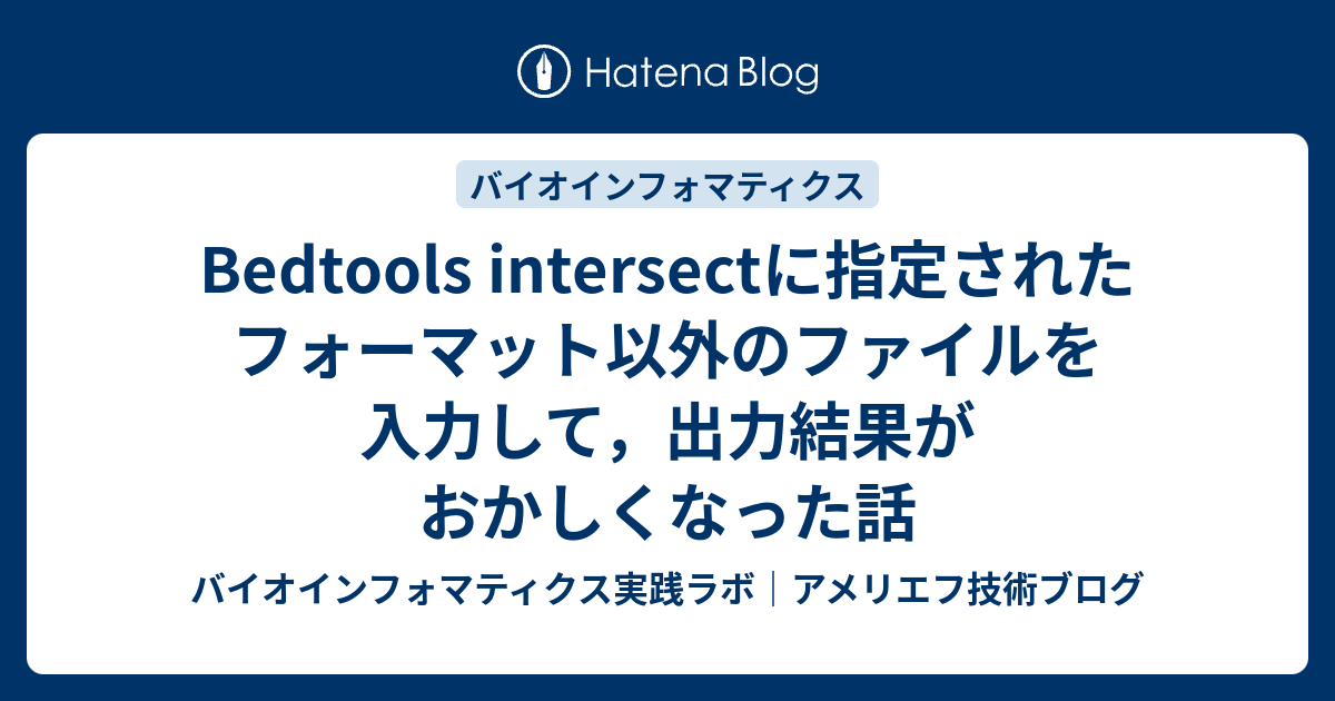 Bedtools intersectに指定されたフォーマット以外のファイルを入力して，出力結果がおかしくなった話 - アメリエフの技術ブログ