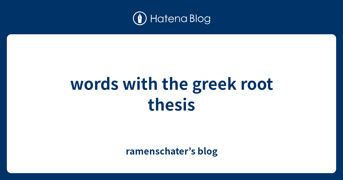 words with the greek root thesis - ramenschater’s blog