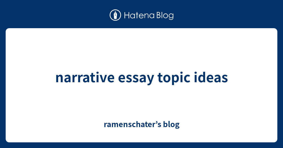 narrative essay topic ideas - ramenschater’s blog
