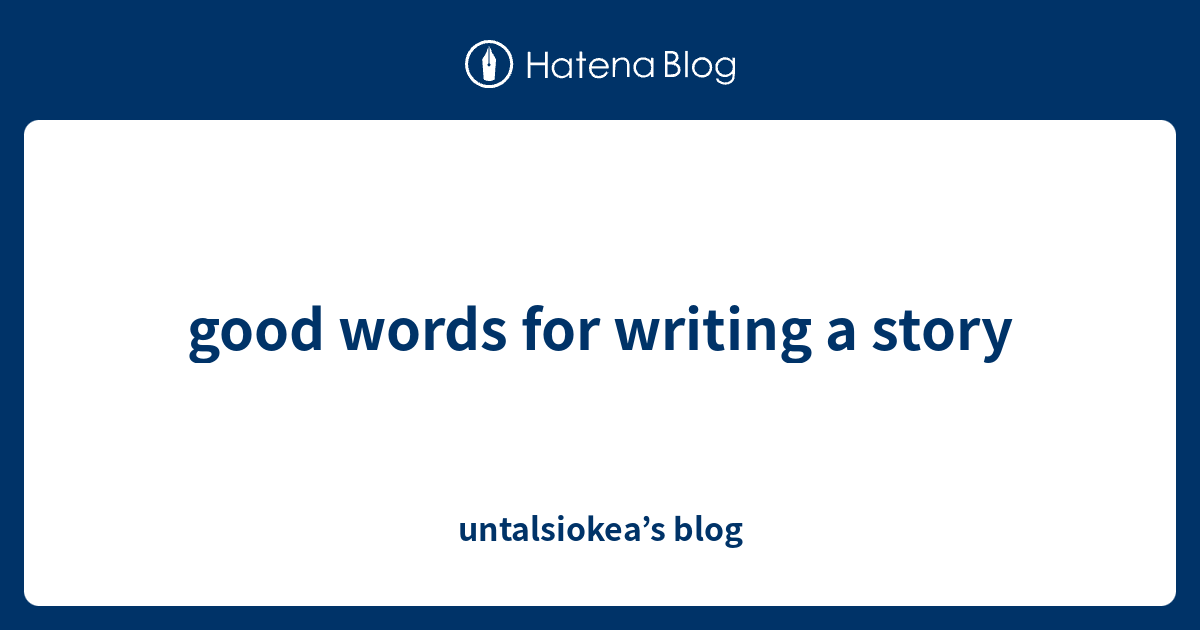 good words for writing a story - untalsiokea’s blog