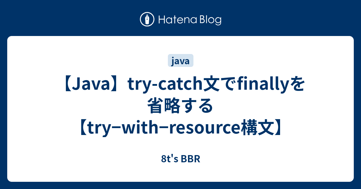 【Java】try-catch文でfinallyを省略する【try−with−resource構文】 - 8t's BBR