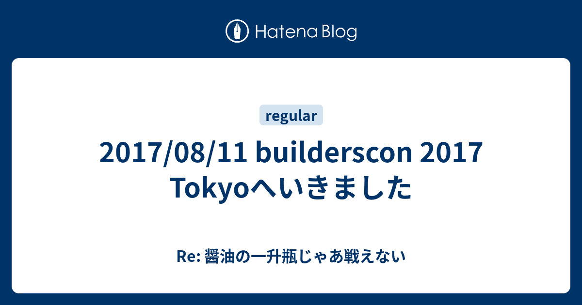2017/08/11 builderscon 2017 Tokyoへいきました - Re: 醤油の一升瓶じゃあ戦えない