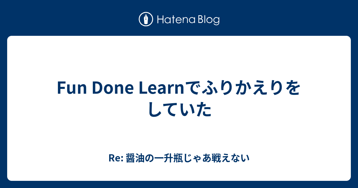 Fun Done Learnでふりかえりをしていた - Re: 醤油の一升瓶じゃあ戦えない