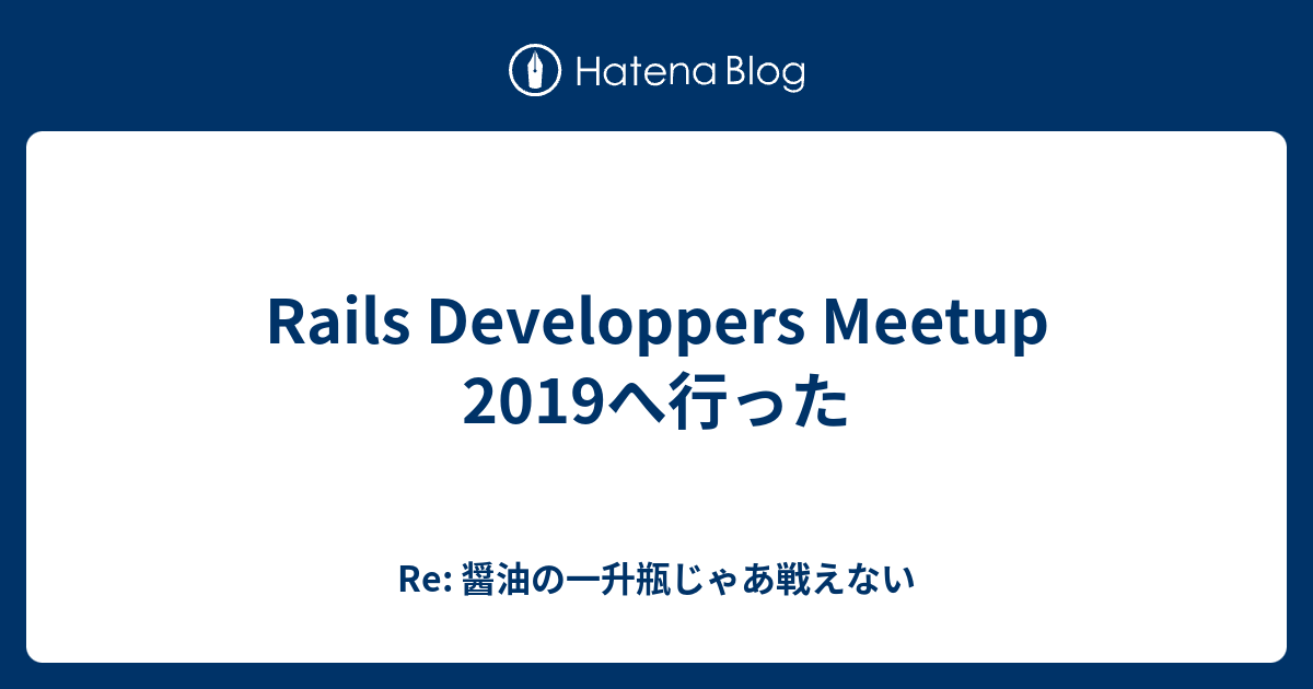 Rails Developpers Meetup 2019へ行った - Re: 醤油の一升瓶じゃあ戦えない