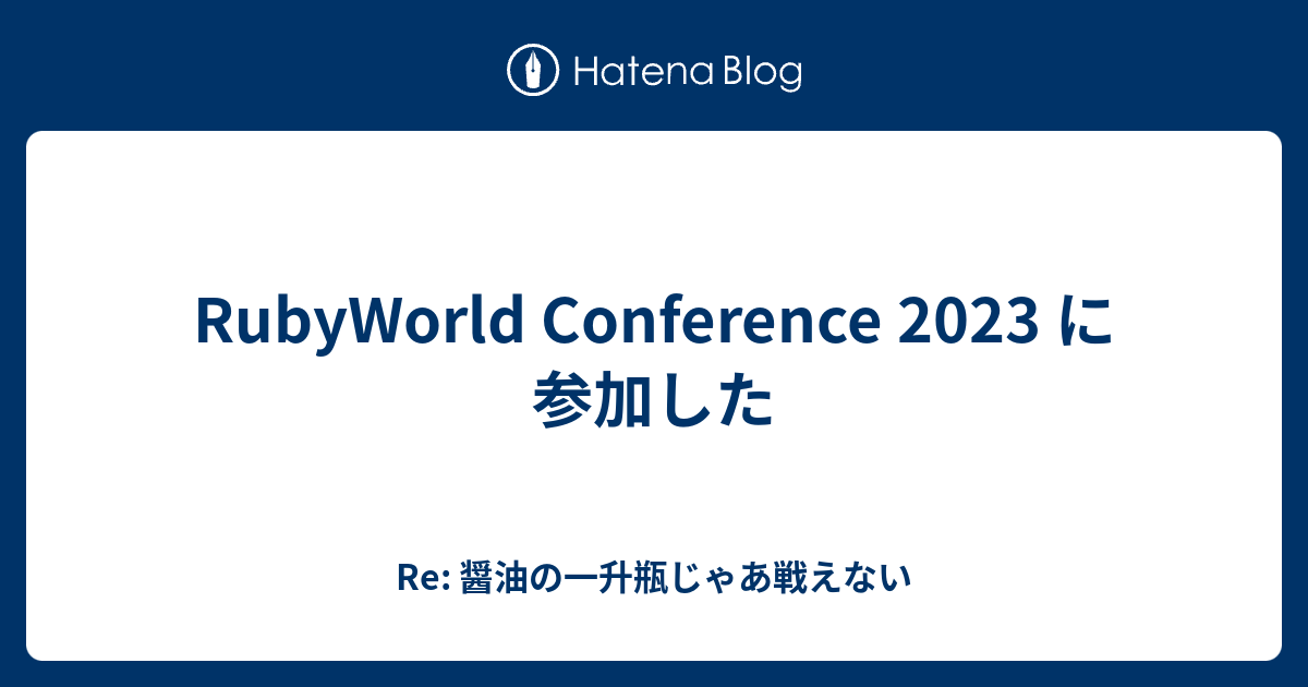 RubyWorld Conference 2023 に参加した - Re: 醤油の一升瓶じゃあ戦えない