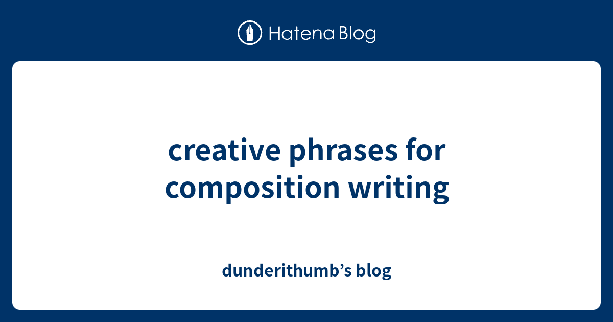 creative phrases for composition writing - dunderithumb’s blog
